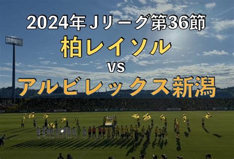 【サッカー観戦記】j1リーグ第36節 柏レイソルvsアルビレックス新潟 蹴り道ブログ