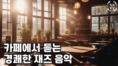 카페에서 듣는 경쾌한 재즈 음악 카페음악 매장음악 감성재즈 카페 재즈 Bgm 네이버 Tv