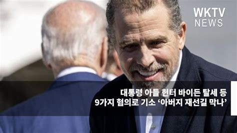 대통령 아들 헌터 바이든 탈세 등 9가지 혐의로 기소 ‘아버지 재선길 막나 워싱턴지역dcvamd 유일한 한인방송 Wktv
