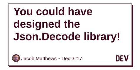 You Could Have Designed The Json Decode Library Dev