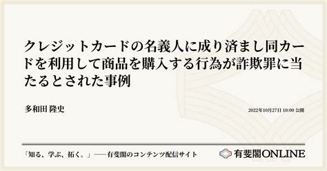 クレジットカードの名義人に成り済まし同カードを利用して商品を購入する行為が詐欺罪に当たるとされた事例 有斐閣online