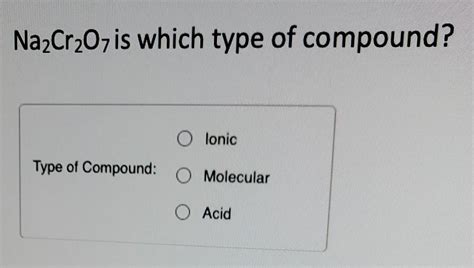 Solved Na2cr2o7 Is Which Type Of Compound O Lonic Type Of