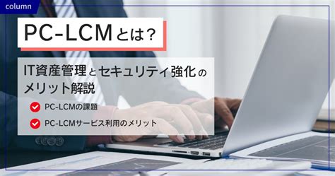 Pc Lcmとは？it資産管理とセキュリティ強化のメリット解説｜dx化・テレワーク推進のお悩みは私たちが解決 Mxモバイリング株式会社（丸紅グループ）