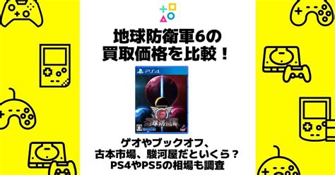 地球防衛軍6の買取を比較！ゲオやブックオフ、駿河屋だといくら？ps4やps5の相場も調査 失敗しないゲーム買取オススメ