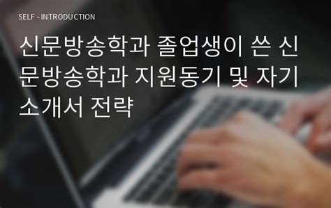 신문방송학과 졸업생이 쓴 신문방송학과 지원동기 및 자기소개서 전략 자기소개서