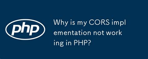 為什麼我的 Cors 實作無法在 Php 中運作？ Php教程 Php中文網