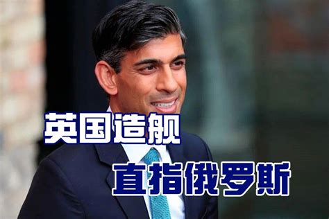 英国冲到反俄前台，大量打造“下一代战舰”，苏纳克成不确定因素凤凰网视频凤凰网