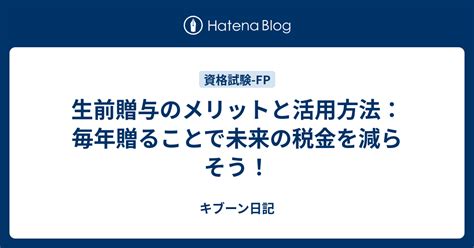 生前贈与のメリットと活用方法：毎年贈ることで未来の税金を減らそう！ キブーン日記