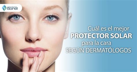 El Mejor Protector Solar Para La Cara Según Dermatólogos