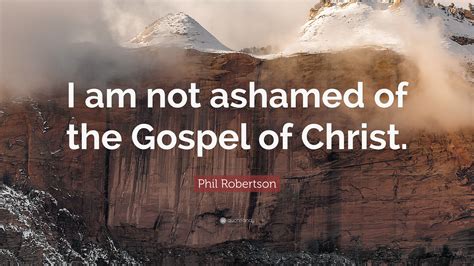 Phil Robertson Quote “i Am Not Ashamed Of The Gospel Of Christ”