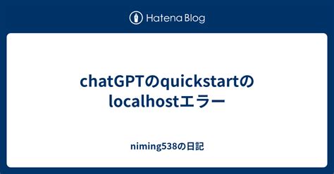 Chatgptのquickstartのlocalhostエラー Niming538の日記