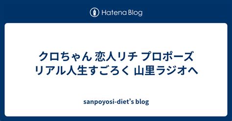 クロちゃん 恋人リチ プロポーズ リアル人生すごろく 山里ラジオへ Sanpoyosi Diets Blog