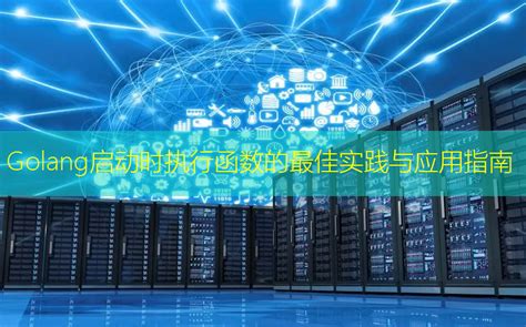 Golang启动时执行函数的最佳实践与应用指南 Golang启动时执行函数的最佳实践与应用指南