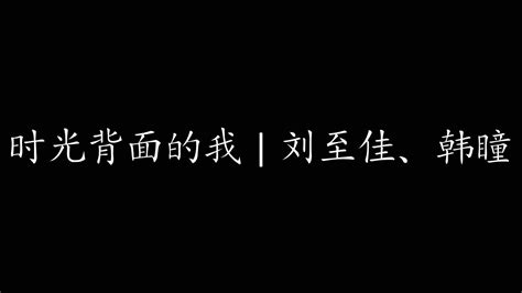 时光背面的我 刘至佳、韩瞳 Youtube
