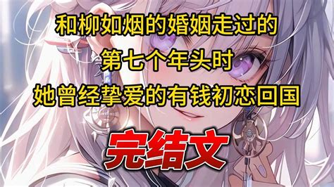【柳如烟合集】（完结文）和柳如烟的婚姻走过的第七个年头时，她曾经挚爱的有钱初恋回国 一口气看完 爽文 小说 完结文 柳如煙 小说