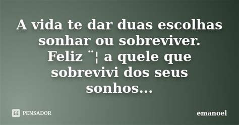 A Vida Te Dar Duas Escolhas Sonhar Ou Emanoel Pensador