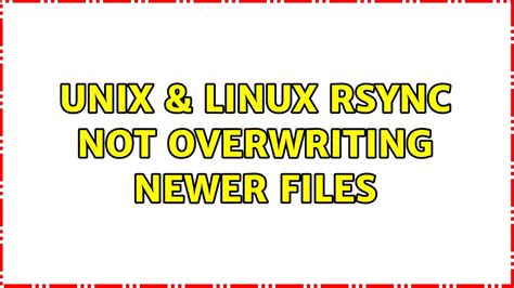 Unix And Linux Rsync Not Overwriting Newer Files 3 Solutions Youtube