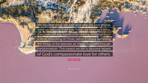 St Clare Of Assisi Quote We Become What We Love And Who We Love