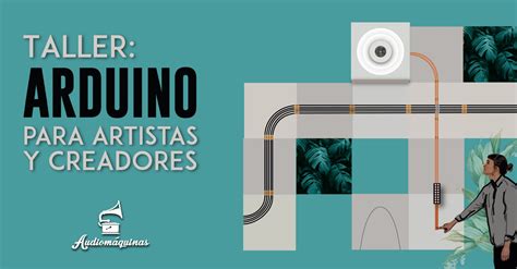Taller Arduino Para Artistas Y Creadores Audiomáquinas