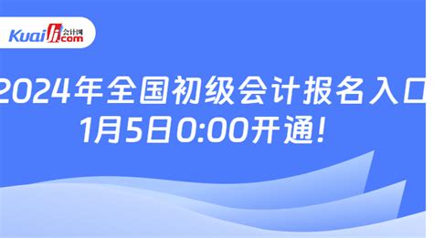 2024年全国初级会计报名入口1月5日000开通！ 会计网