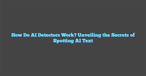 How Do AI Detectors Work Unveiling The Secrets Of Spotting AI Text