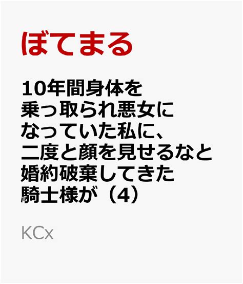 楽天ブックス 10年間身体を乗っ取られ悪女になっていた私に、二度と顔を見せるなと婚約破棄してきた騎士様が今日も縋ってくる（4） ぼてまる