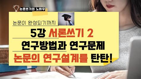 5강 서론쓰기2 연구방법과 연구문제논문의 구조를 탄탄하게 할 수 있다 Youtube