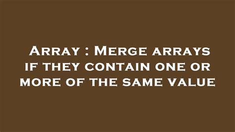 Array Merge Arrays If They Contain One Or More Of The Same Value