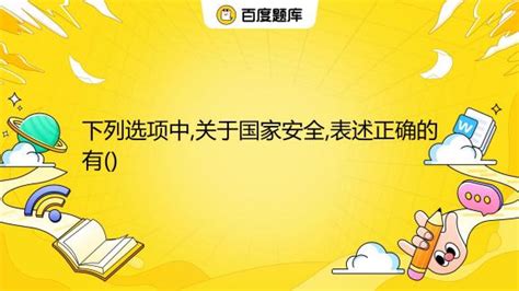 下列选项中关于国家安全表述正确的有 A 国家安全是国家的基本利益 B 国家安全最核心的是国民安全 C 国家安全关系到国家的