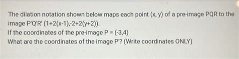 The Dilation Notation Shown Below Maps Each Point Xy Of A Pre Image Pqr To The Image P Math