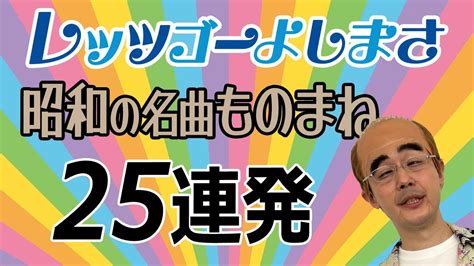 レッツゴーよしまさ 昭和ソングものまね 25連発 Youtube