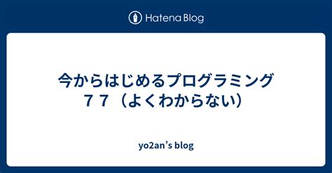 今からはじめるプログラミング77よくわからない yo2ans blog