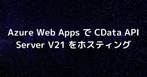azure web apps で cdata api server v21 をホスティングしてみる