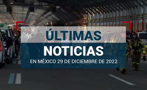 Últimas Noticias De México Y El Mundo Este 29 De Diciembre 2022