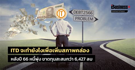 Itd จะทำยังไงเพื่อเพิ่มสภาพคล่อง หลังปี 66 หนี้พุ่ง ขาดทุนสะสมกว่า