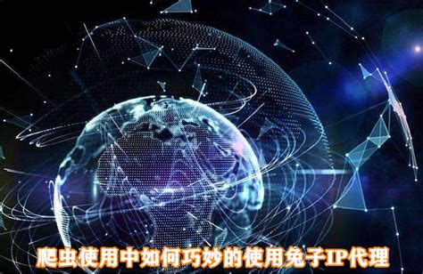 爬虫使用中如何巧妙的使用IP代理 兔子IP 电脑手机动态换IP代理软件 HTTP爬虫api官方网站