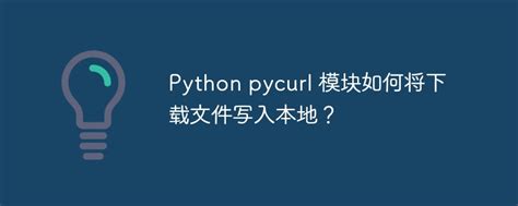 Python Pycurl 模块如何将下载文件写入本地? 美云 Python Pycurl 模块如何将下载文件写入本地? 美云