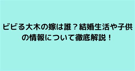 ビビる大木の嫁は誰？結婚生活や子供の情報について徹底解説！ 1pack！