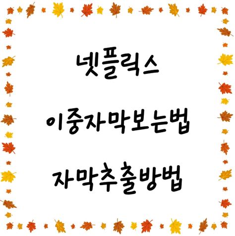 손쉬운 넷플릭스 대본 자막 추출 이중자막 표시 방법 네이버 블로그