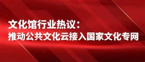 数据超市丨文化馆行业热议：推动公共文化云接入国家文化专网数字化战略全民