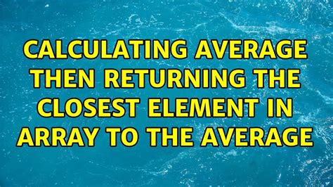 Calculating Average Then Returning The Closest Element In Array To The Average 2 Solutions