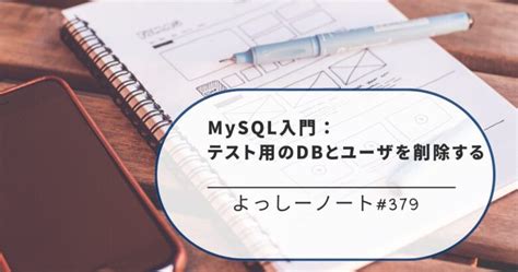 Mysql入門：テスト用のdbとユーザを削除する よっしーノート