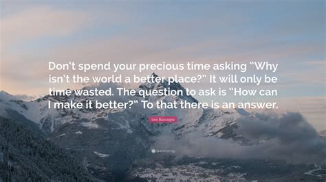 Leo Buscaglia Quote Dont Spend Your Precious Time Asking Why Isnt