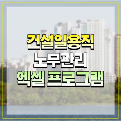 건설일용직 급여근태노무관리 엑셀프로그램 출시 무료양식배포일용노무비지급명세서 네이버 블로그