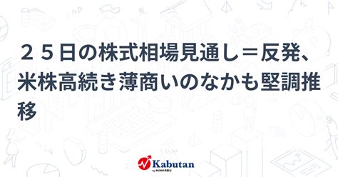 25日の株式相場見通し＝反発、米株高続き薄商いのなかも堅調推移 市況 株探ニュース