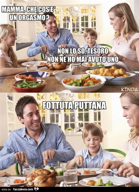 Mamma che cos è un orgasmo Non lo so tesoro non ne ho mai avuto uno Fottuta puttana