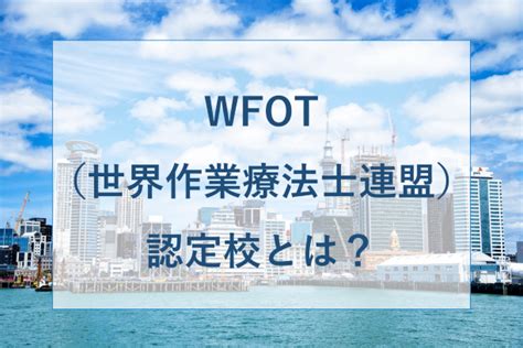 2023年最新WFOT世界作業療法士連盟認定校とは 鳥取市医療看護専門学校
