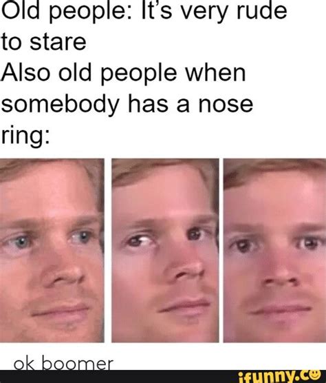 Old People Its Very Rude To Stare Also Old People When Somebody Has A