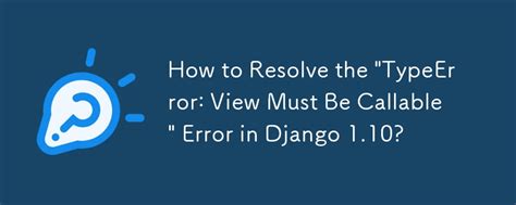 how to resolve the typeerror view must be callable error in django
