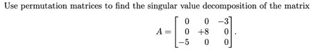Solved Use Permutation Matrices To Find The Singular Value
